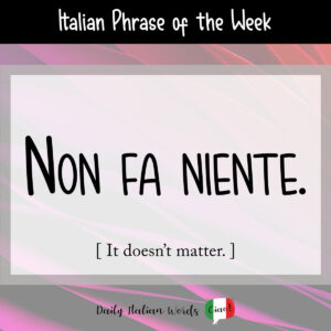 Italian Phrase of the Week: Non fa niente! (It doesn't matter!) - Daily ...