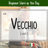 Italian Word of the Day: Vecchio (old) - Daily Italian Words