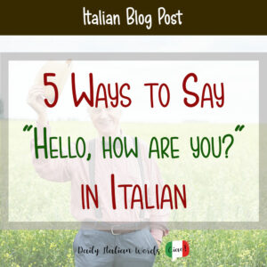 5 Ways to Say "Hello, how are you?" in Italian - Daily Italian Words