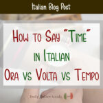 How to Say "Time" in Italian – Ora vs Volta vs Tempo - Daily Italian Words