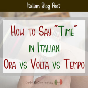 How to Say "Time" in Italian – Ora vs Volta vs Tempo - Daily Italian Words