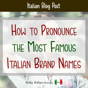 How to Pronounce the Names of the Most Famous Italian Brands ...
