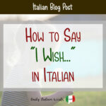 6 Ways to Translate "I Wish..." in Italian - Daily Italian Words