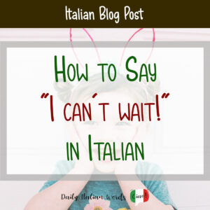 5 Ways to Say "I can't wait" in Italian - Daily Italian Words